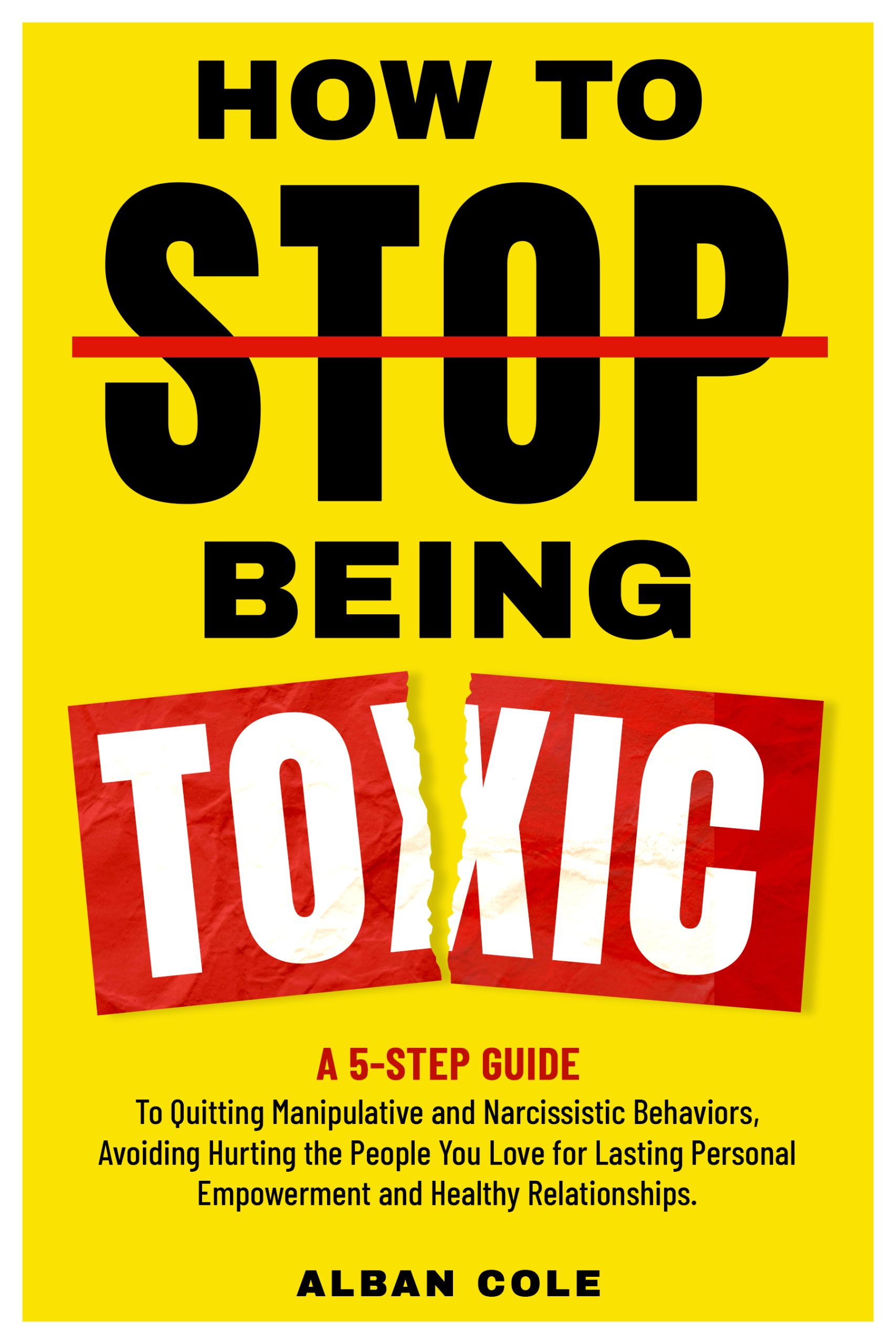 How To Stop Being Toxic: A 5-Step Guide to Quitting Manipulative and ...